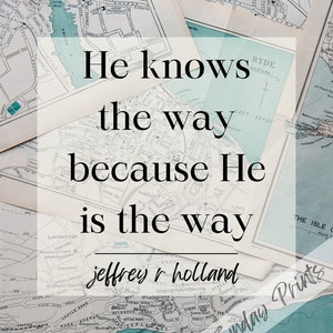 He Knows the Way Because He is the Way, Printable LDS Quote, Holland ...