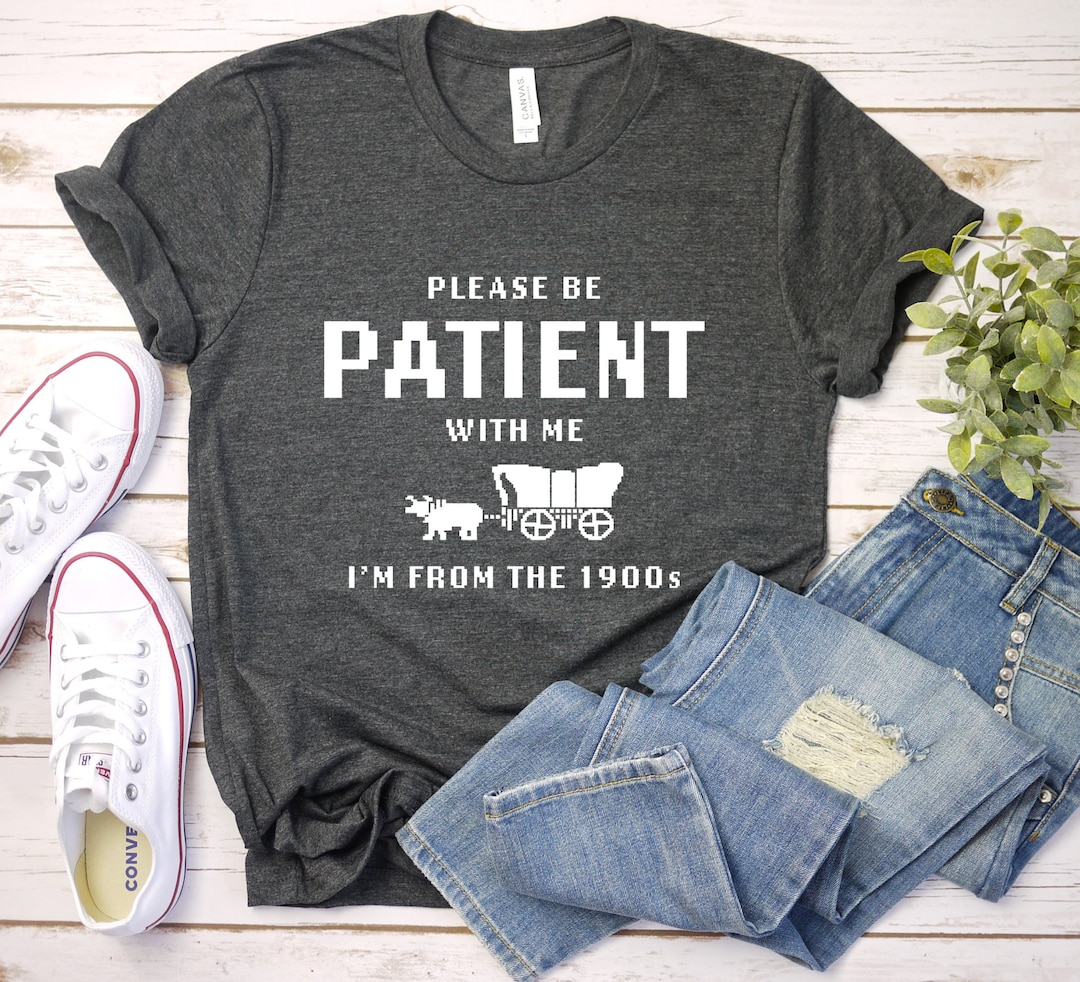 Please Be Patient Shirt, I'm From the 1900s, Funny Retro Shirt, Born in ...