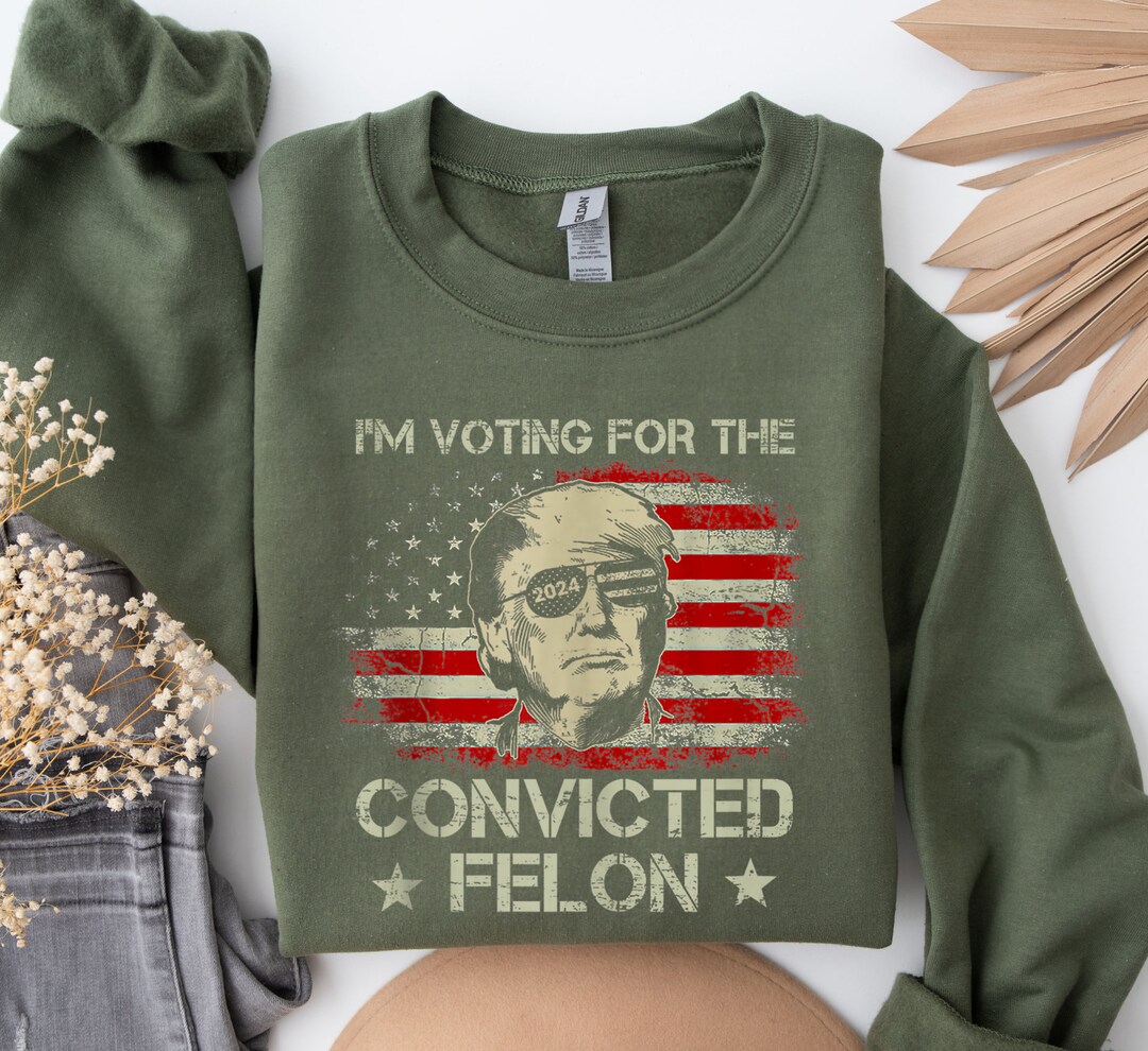 Trump I'm Voting for the Convicted Felon 2025 Sweat, Funny Political ...