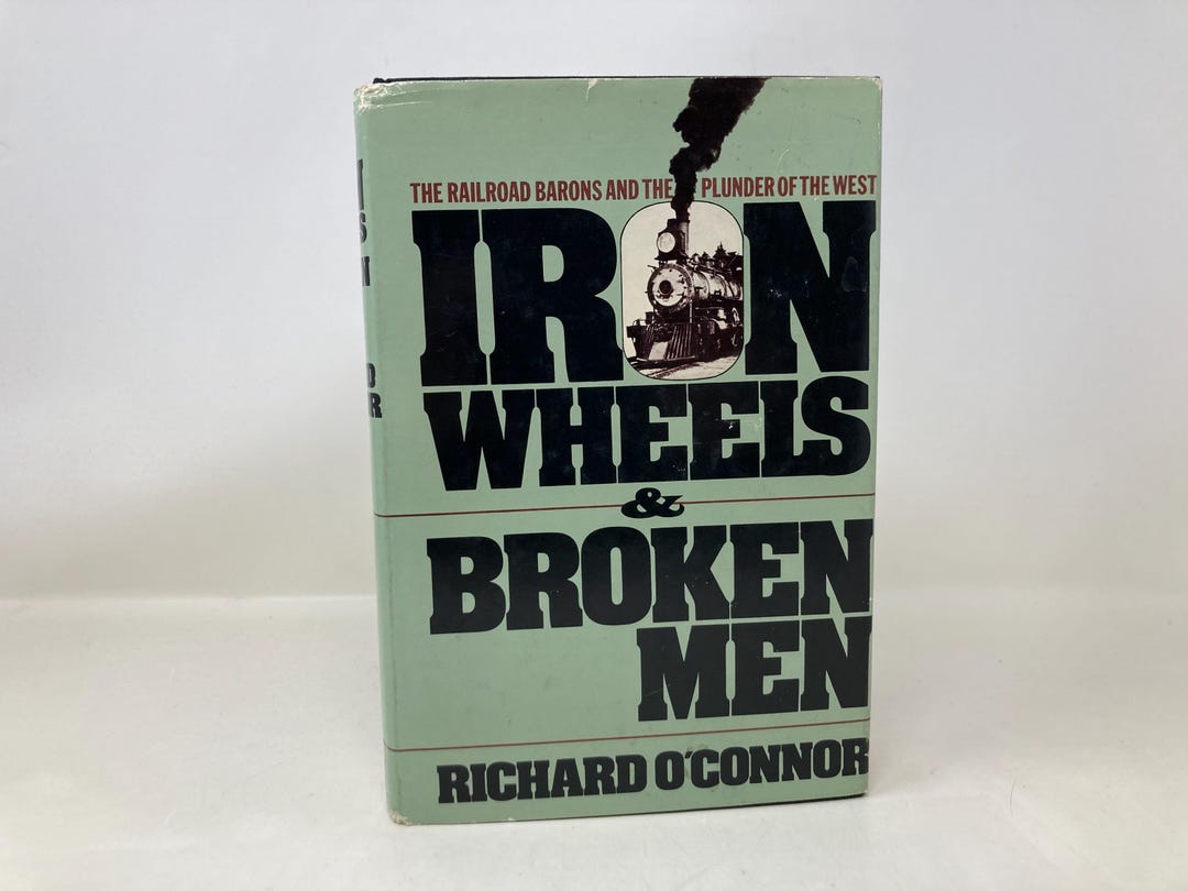 Iron Wheels and Broken Men: the Railroad Barons and the Plunder of the ...