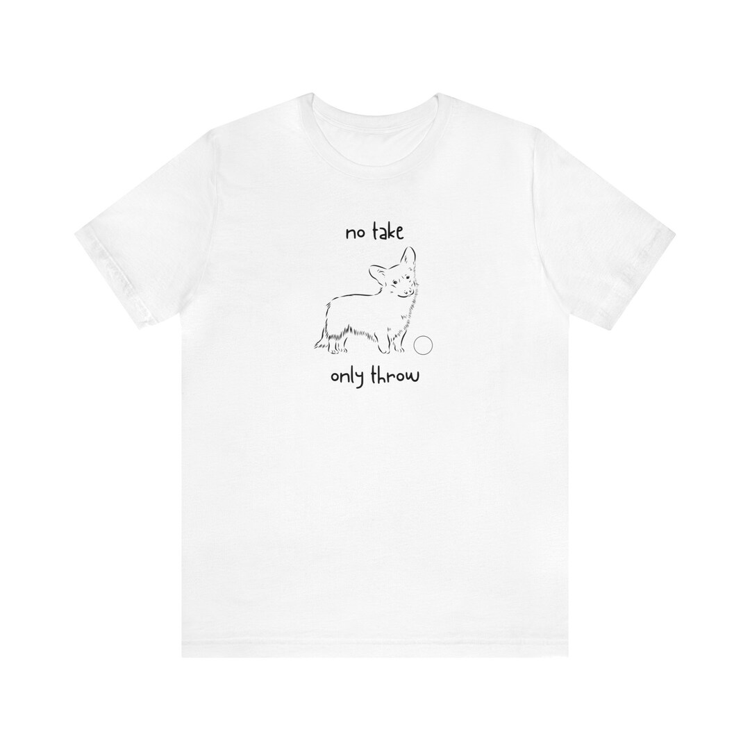 No Take Only Throw, Funny Dog Shirt, Corgi T-shirt, Gift for Dog Mom ...