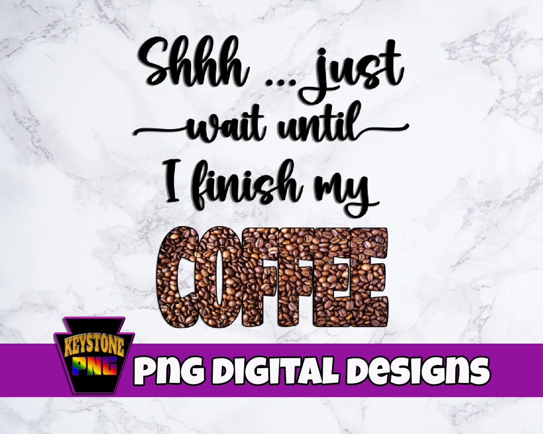 Coffee Lover PNG. Shhh ... Just Wait Until I Finish My Coffee. Java ...