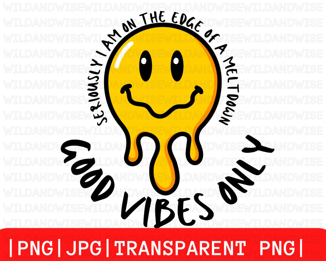 Seriously Good Vibes Only PNG Melting, Happy Smiley SVG Face Digital T ...