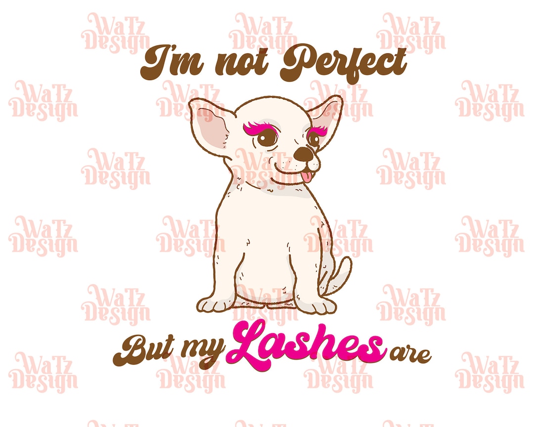 I'm Not Perfect but My Lashes Are Cute Chihuahua Png, Eyelash ...