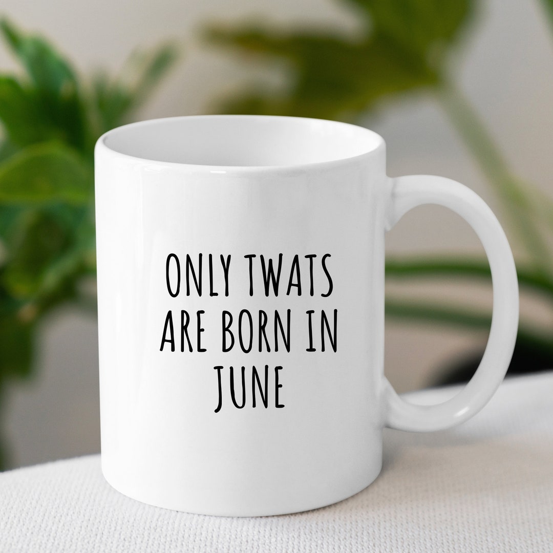 Only Twats Are Born in June, Funny Coffee Mug for June Birthdays, Funny ...