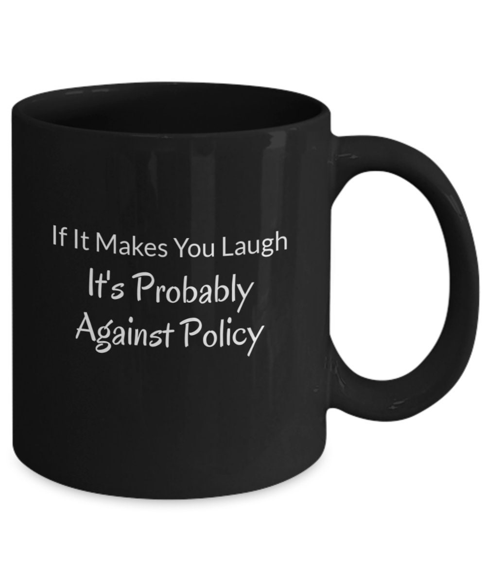 If It Makes You Laugh It's Probably Against Policy Black Mug Gift for ...