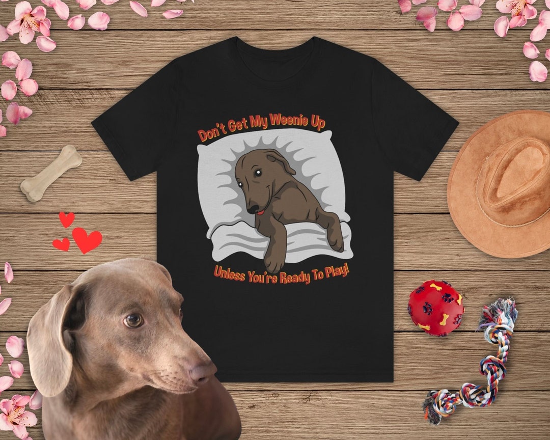 Don't Get My Wiener Up, Funny Shirt, Wiener Dog, Weenie Dog, Dachshund ...