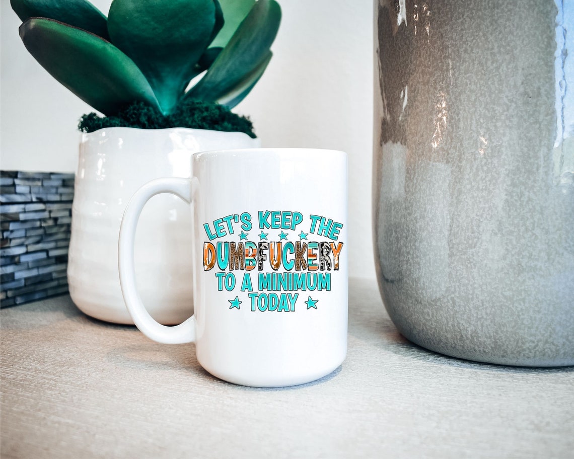 Lets Keep the Dumbfuckery to A Minimum Today 15oz Coffee Mug Funny ...