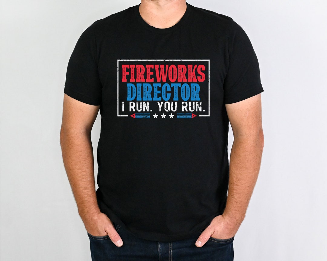Fireworks Director I Run You Run Shirt | Fourth of July Tee | Patriotic ...