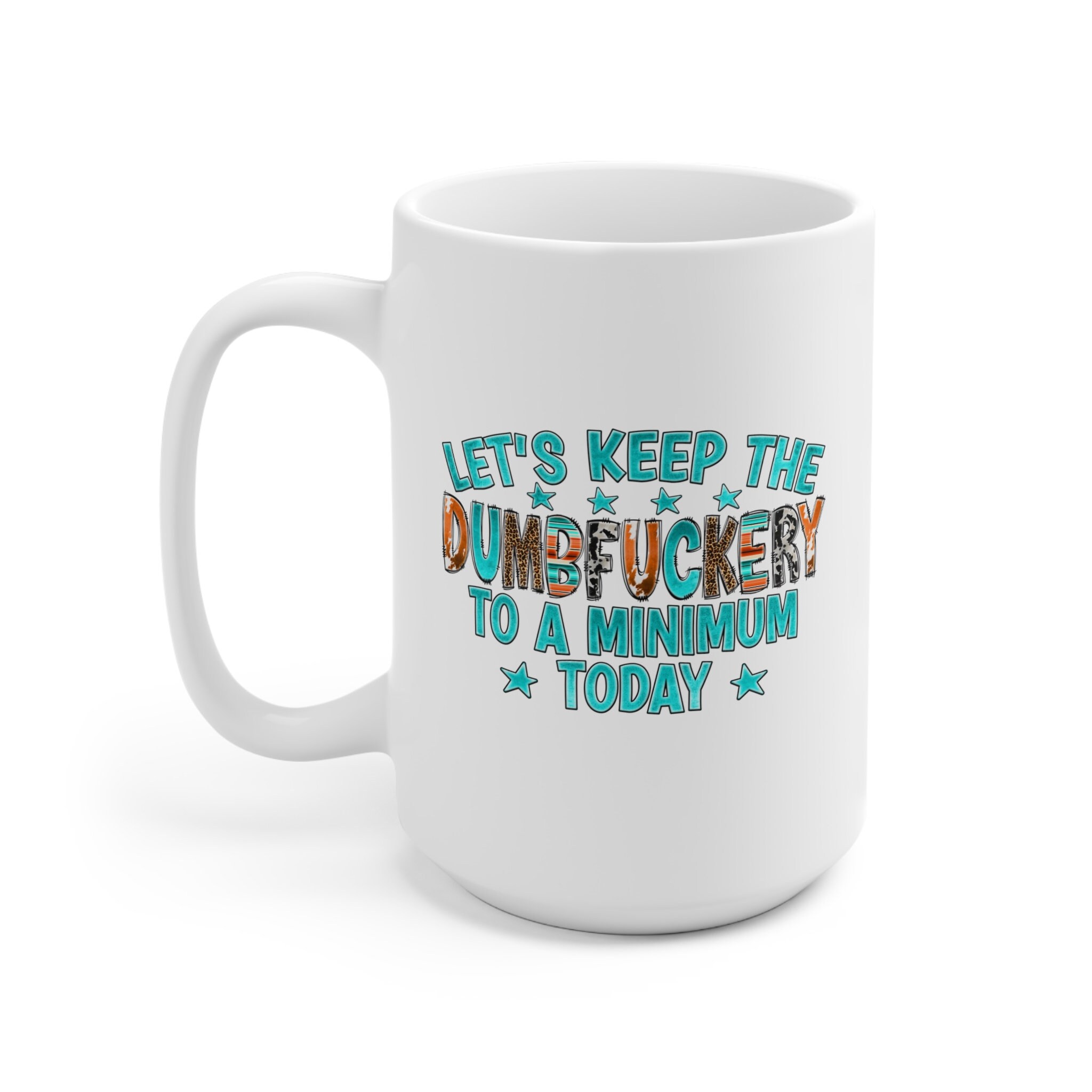 Lets Keep the Dumbfuckery to A Minimum Today 15oz Coffee Mug Funny ...