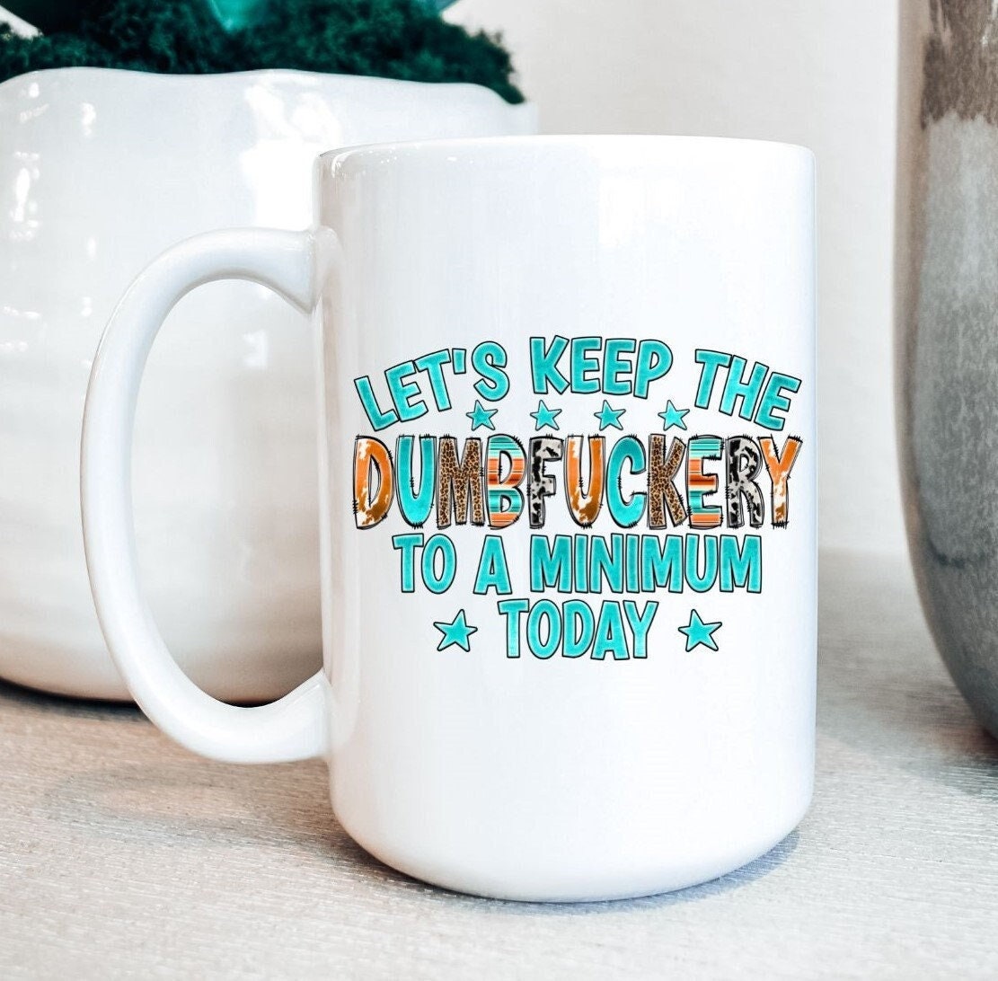 Lets Keep the Dumbfuckery to A Minimum Today 15oz Coffee Mug Funny ...