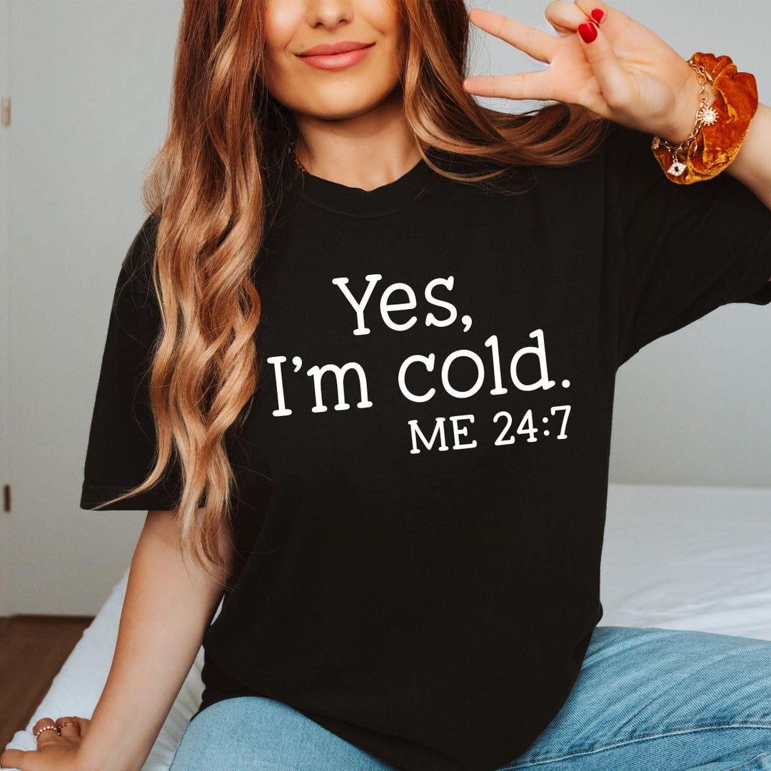 Yes I'm Cold Me 24:7 Shirt, Cold Weather Tshirt, Freezing Cold Shirt ...