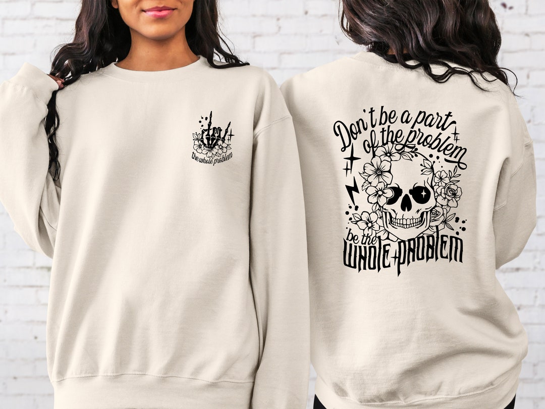 Sarcastic Dont Be Part of the Problem Be the Whole Problem Sweatshirt ...