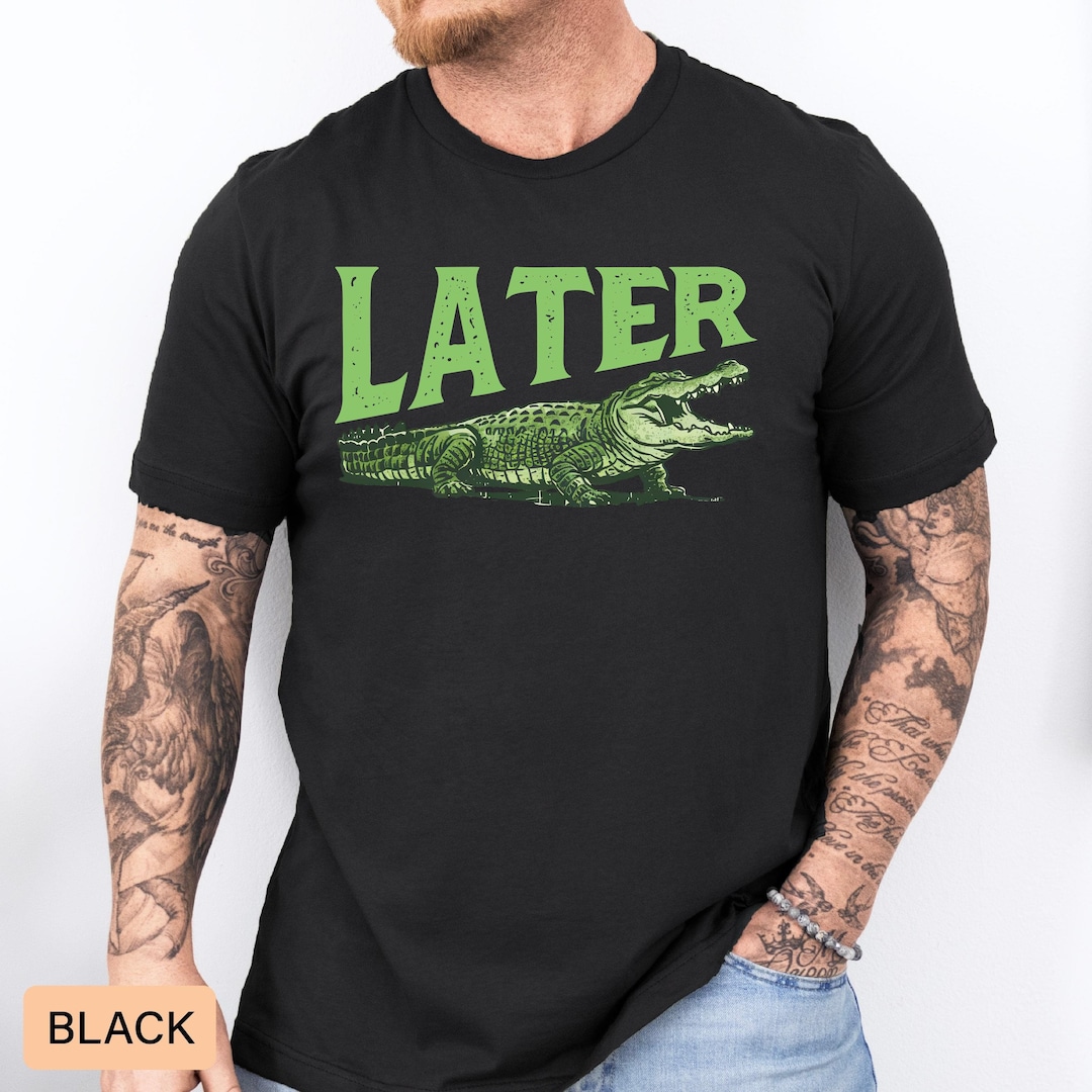 Funny Alligator Shirt Later Gator Shirt Sarcastic Crocodile Shirt ...