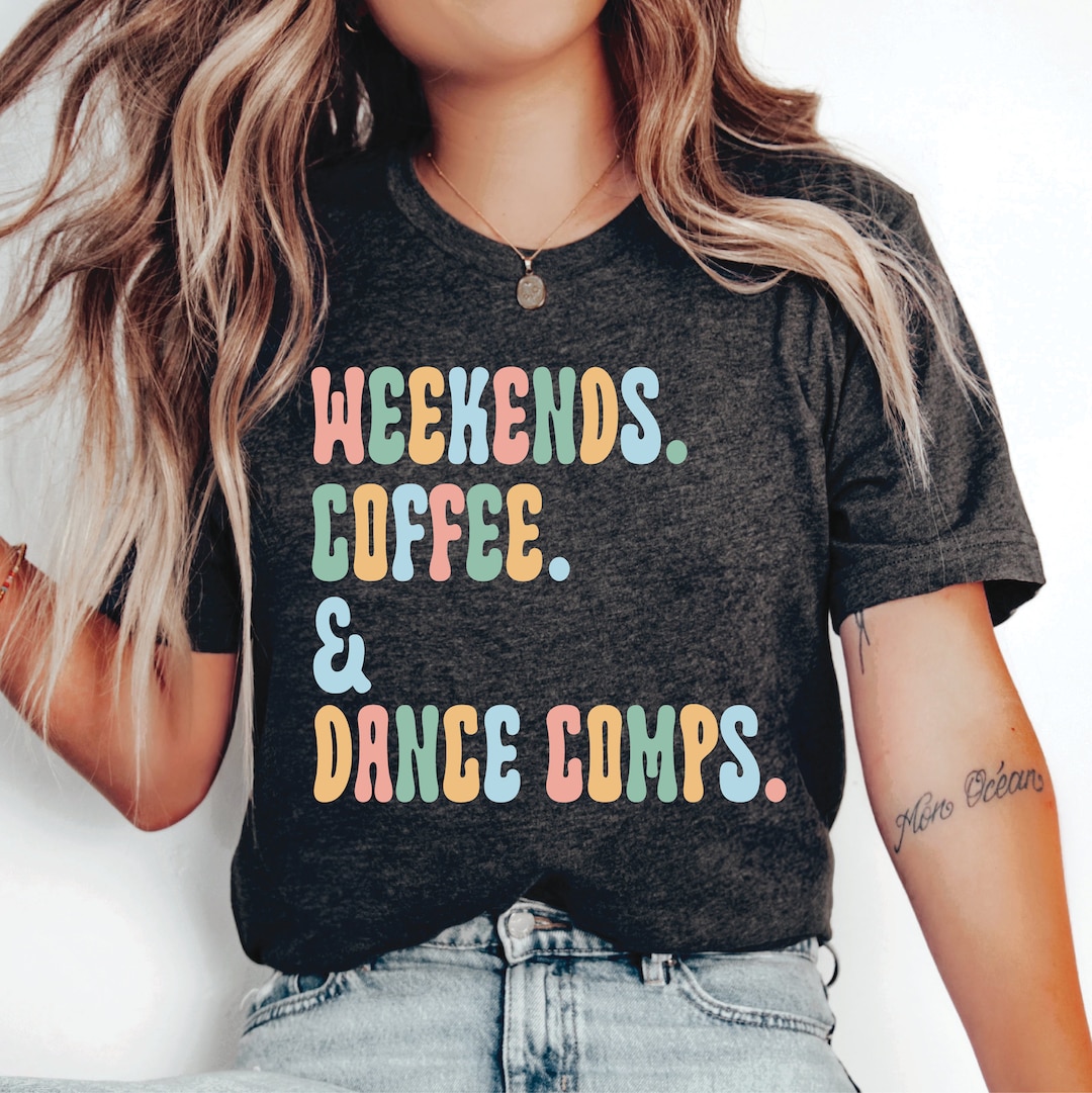 Dance Competition Shirt Weekends Coffee and Dance Comps Shirt Dance Mom ...
