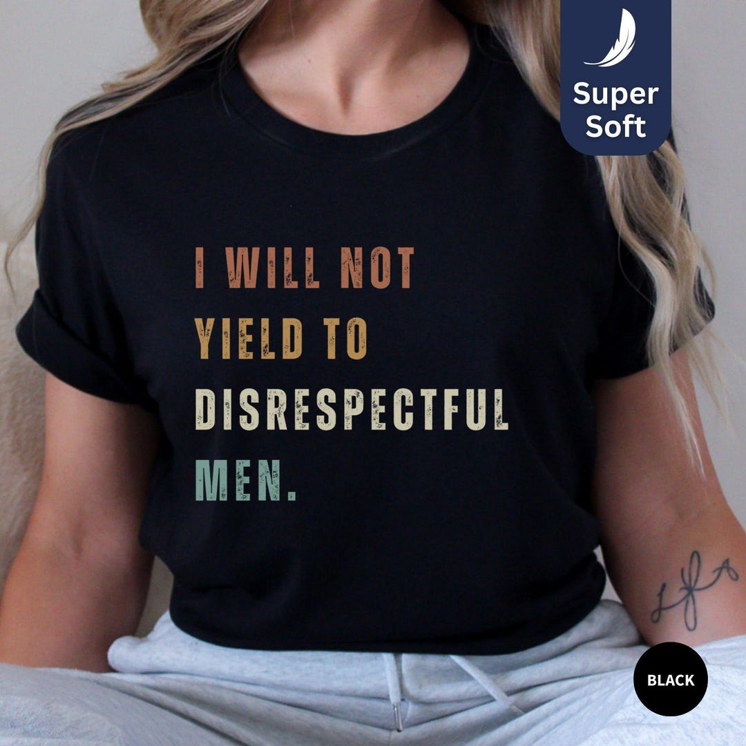 I Will Not Yield to Disrespectful Men T-shirt, Feminist T Shirt, Anti ...
