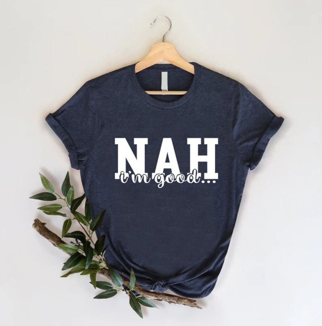 Nah I'm Good Tshirt,sarcasm Shirt,funny Mom Gift,sarcastic Women Tee ...
