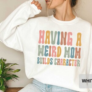 Having A Weird Mom Builds Character Sweatshirt Gift for Mom Mom Life ...