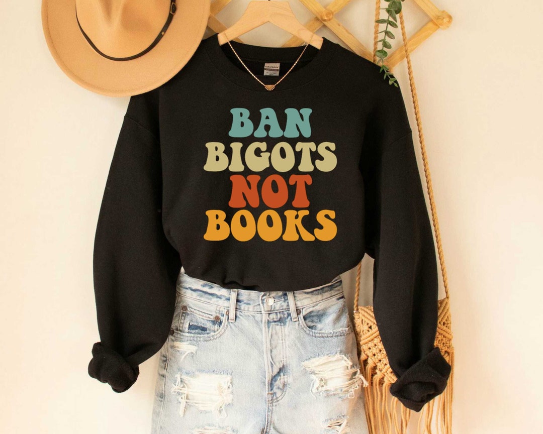 Ban Bigots Not Books Sweatshirt, Gift for Liberal or Democrat, Book ...