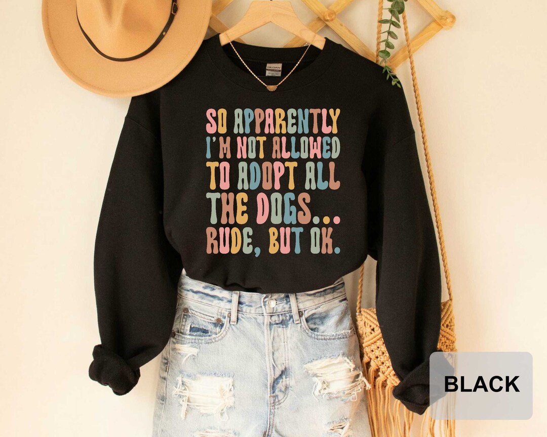 Adopt All the Dogs Rude but OK Funny Dog Sweatshirt Sarcastic ...