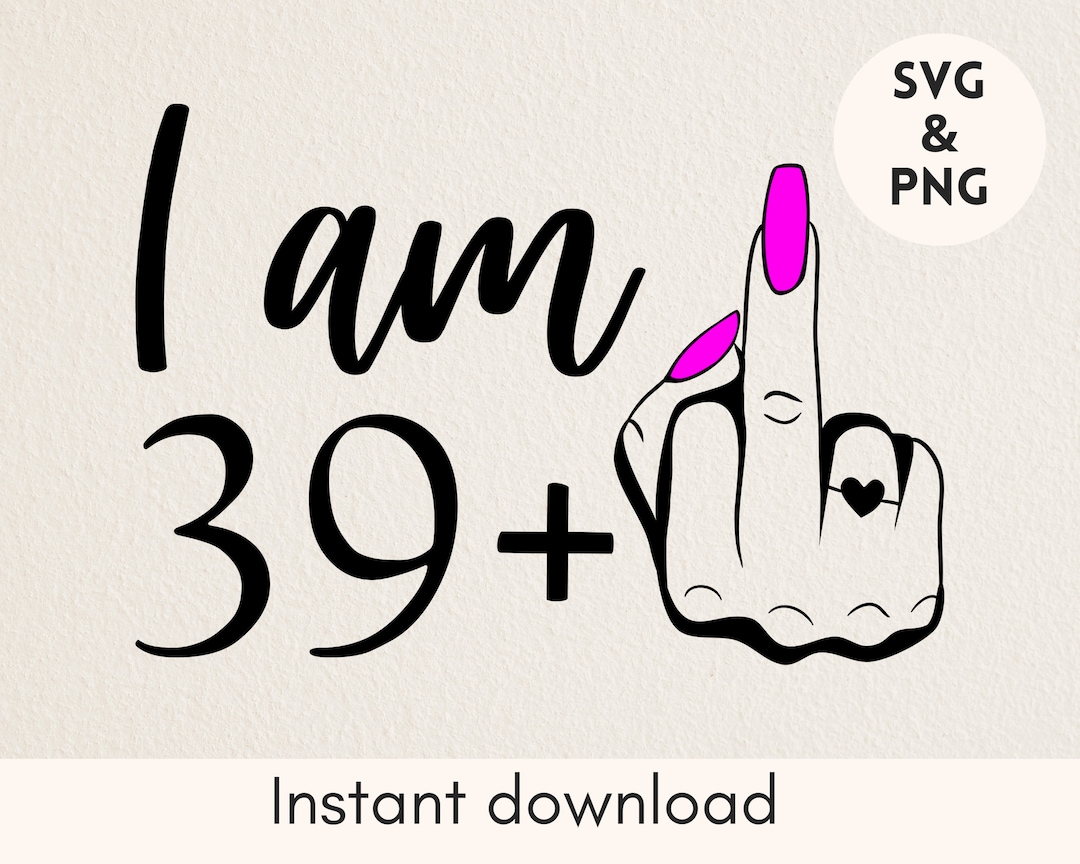40th Birthday Svg Female,i Am 39 Plus Middle Finger Svg, 40th Svg, Svg ...
