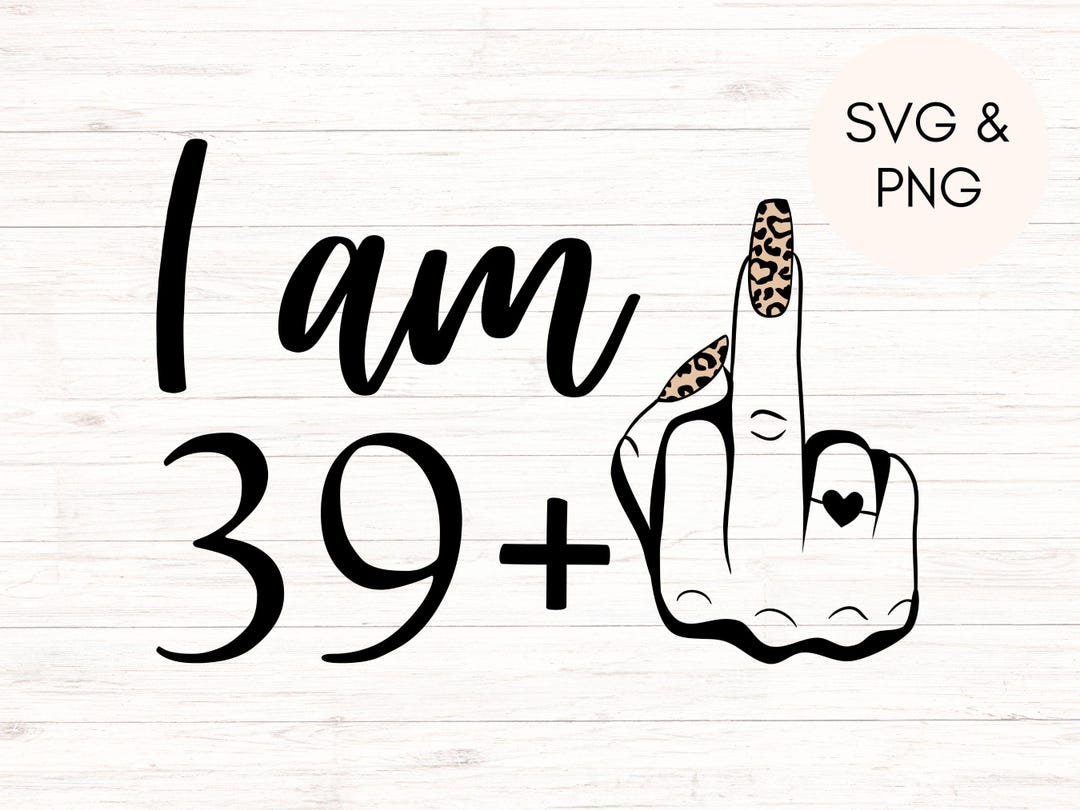 40th Birthday Svg Female, I Am 39 Plus Middle Finger Svg, 40th Svg for ...