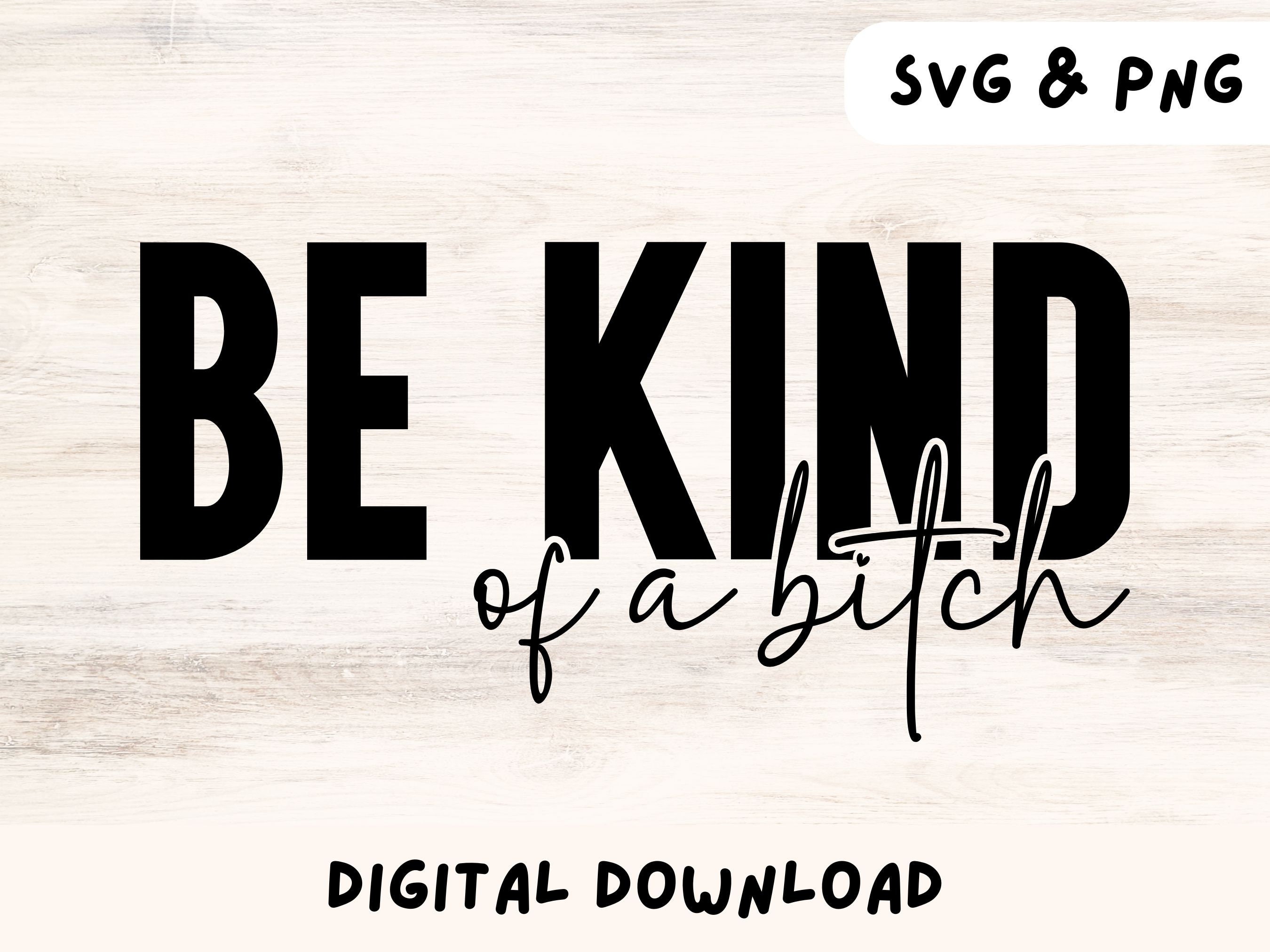 Be Kind of a Bitch Svg, Sassy Bitchy Svg, Adult Humour Png, Sarcastic ...