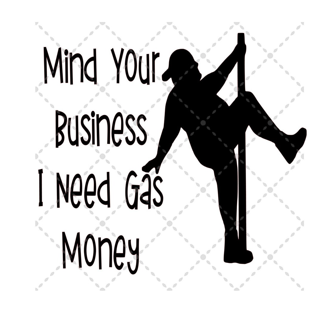 Mind Your Business, I Need Gas Money Svg File | SVG PNG JPG ...