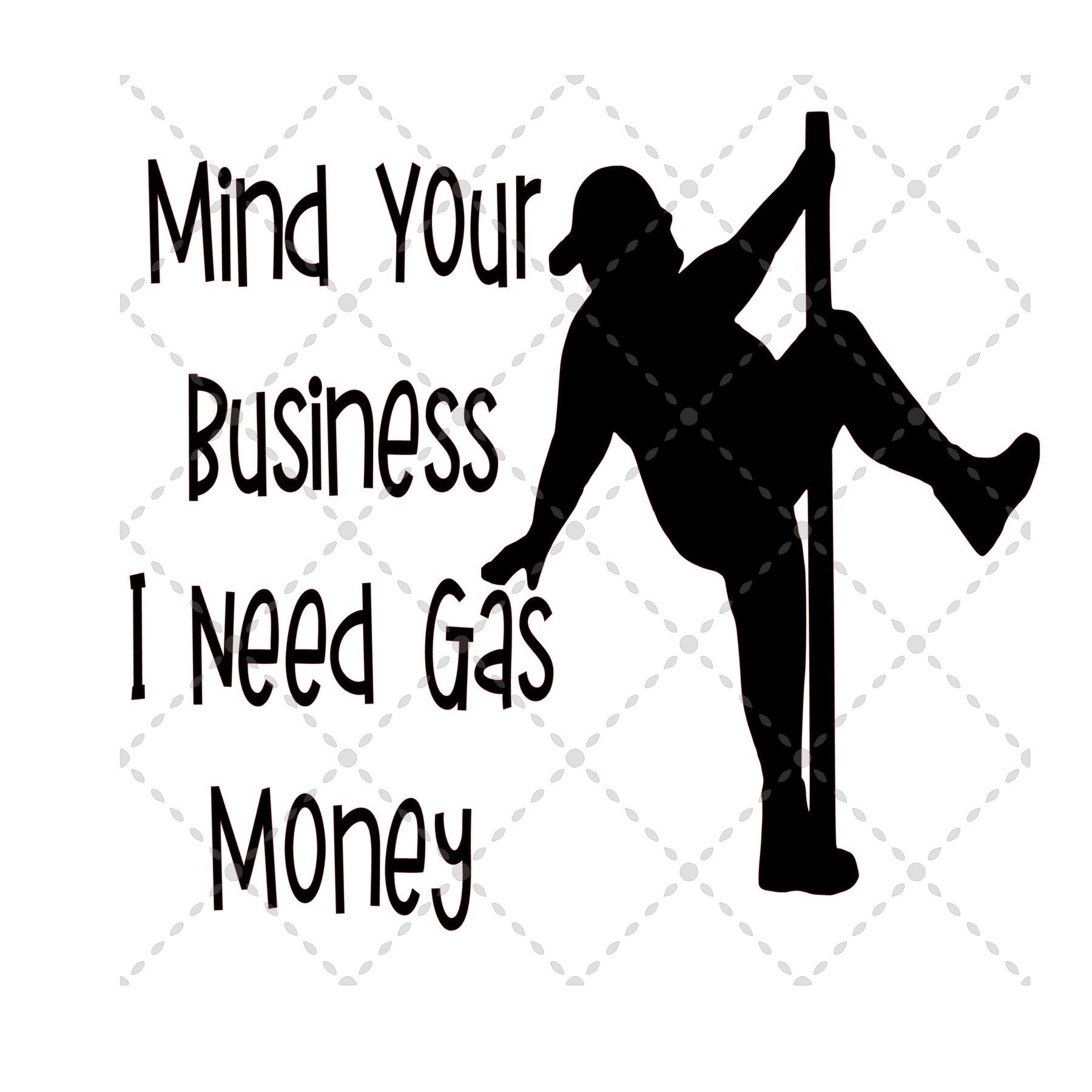 Mind Your Business, I Need Gas Money Svg File | SVG PNG JPG ...