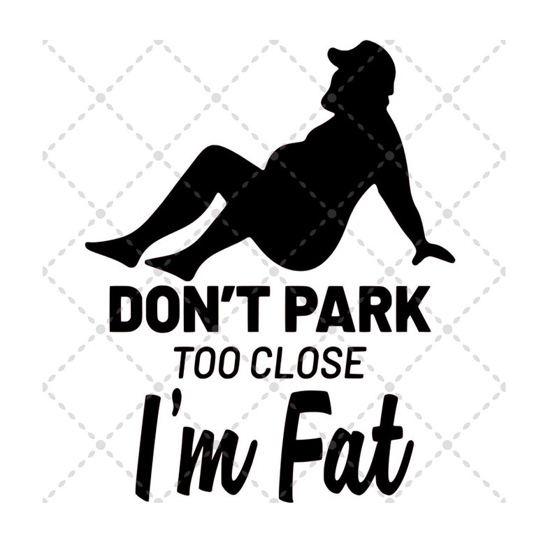 Don't Park Too Close I'm Fat Svg File | SVG PNG JPG | Silhouette ...