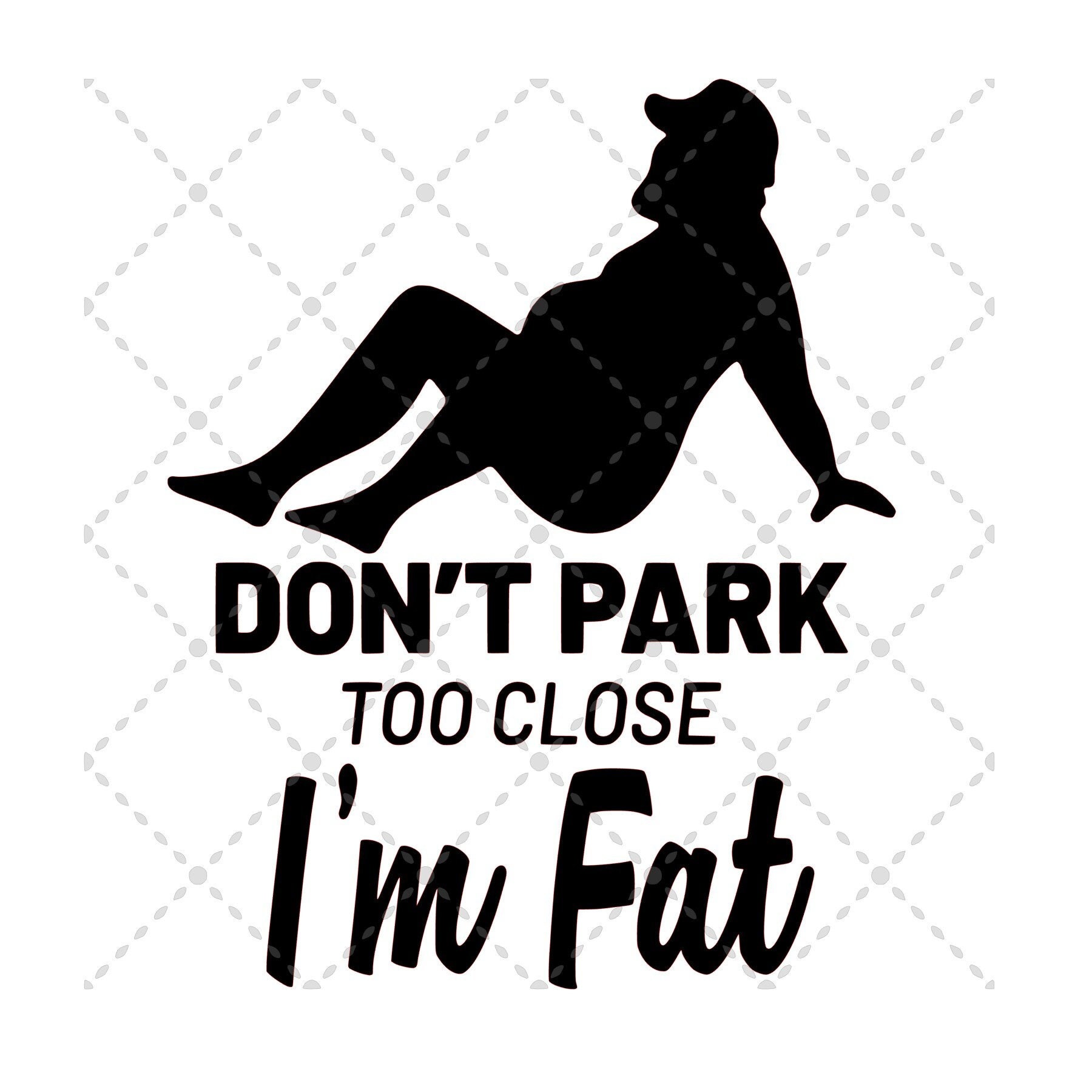 Don't Park Too Close I'm Fat Svg File SVG PNG JPG Silhouette & Cricut ...