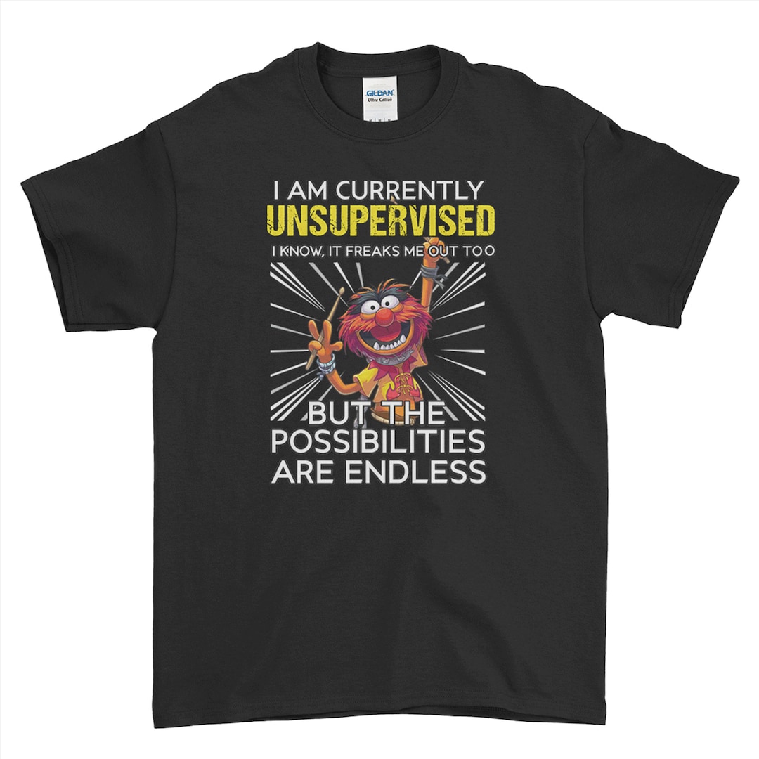 Unsupervised T-shirt I Am Currently Unsupervised I Know It Freaks Me ...