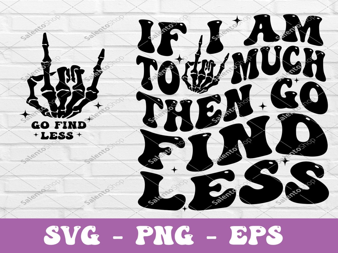 If I'm Too Much Then Go Find Less SVG & PNG | Cutting File, Funny ...