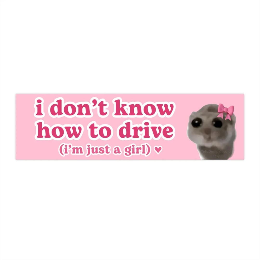 I Don't Know How to Drive Im Just a Girl | Sad Hamster Meme Car Bumper ...