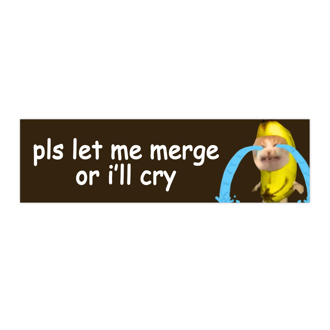 Pls Let Me Merge or I'll Cry Crying Banana Cat Meme Car Bumper Sticker ...