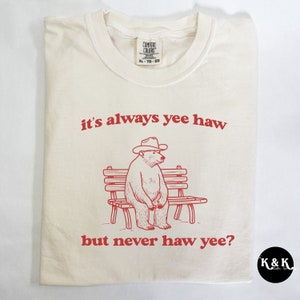 It's Always Yee Haw but Never Haw Yee Shirt, Funny Meme Shirt, Bear ...