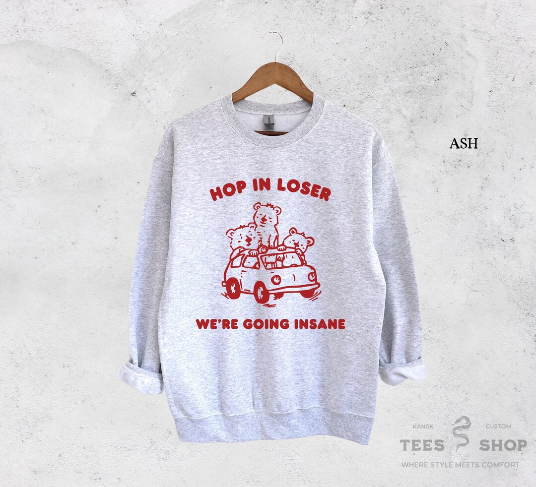 Hop in Loser We're Going Insane Funny Sweatshirt, Funny Meme Sweatshirt ...