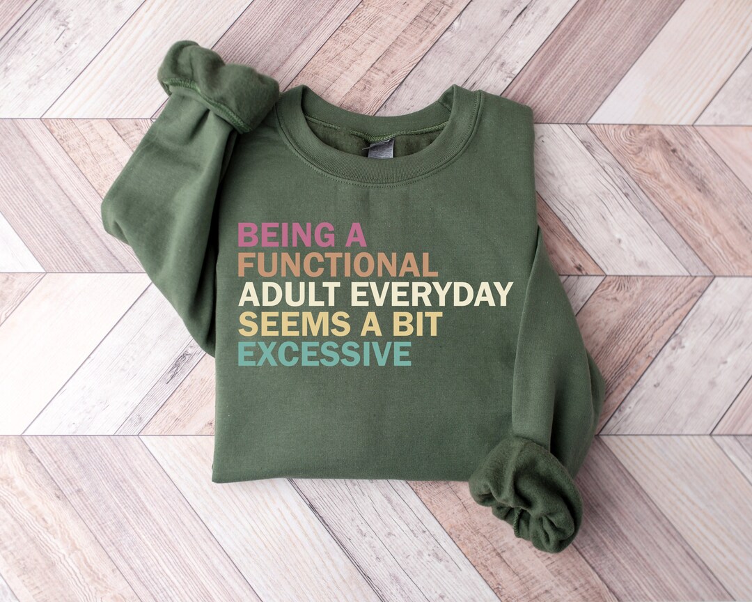 Being A Functional Adult Everyday Seems A Bit Excessive Shirt, Adult ...