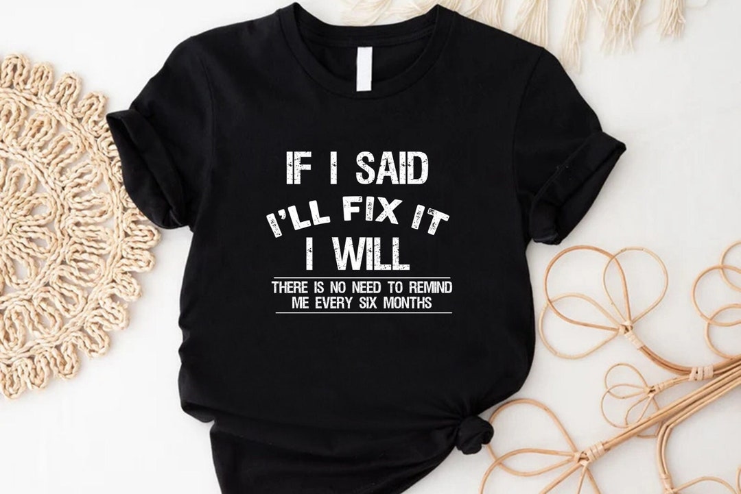 If I Said I'll Fix It I Will There is No Need to Remind Me Every Six ...