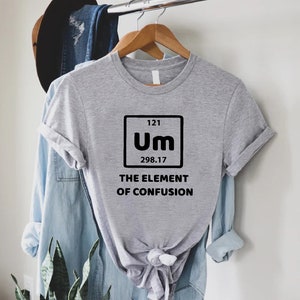 UM the Element of Confusion T-shirt, Funny Periodic Table Tee, Gift for ...