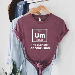 UM the Element of Confusion T-shirt, Funny Periodic Table Tee, Gift for ...