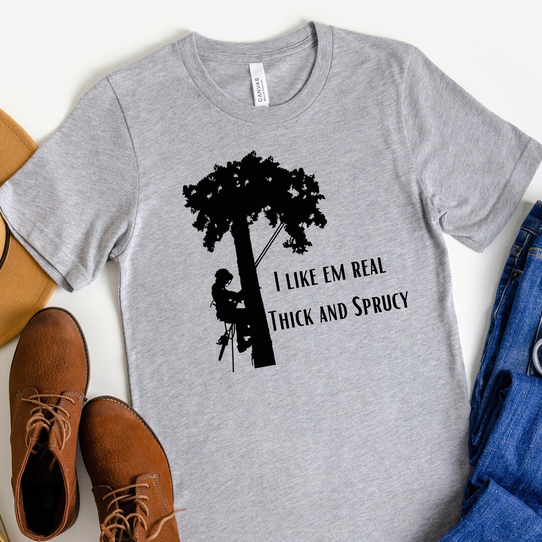 Thick and Sprucy, Arborist Shirt, Tree Climber Shirt, Lumberjack Shirt ...