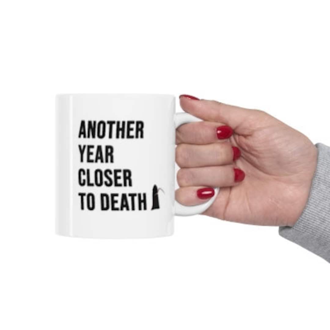 Another Year Closer to Death Birthday Mug - Etsy