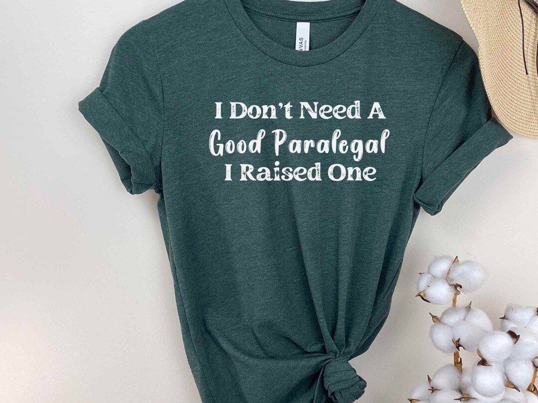 I Don't Need a Good Paralegal I Raised One T Shirt Gift for Mom Dad or ...