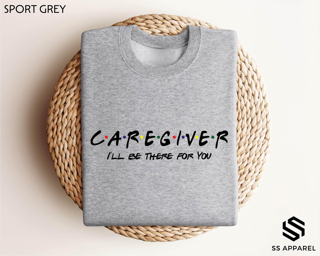 Caregiver I'll Be There for You Sweatshirt, Homecare Shirt, Caregiver ...