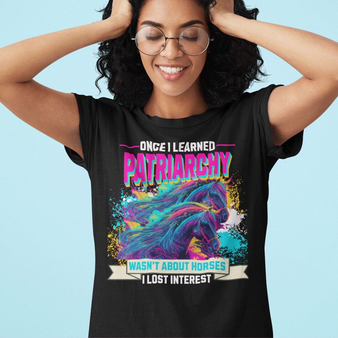 Patriarchy Wasn't About Horses I Lost Interest Shirt, About the ...