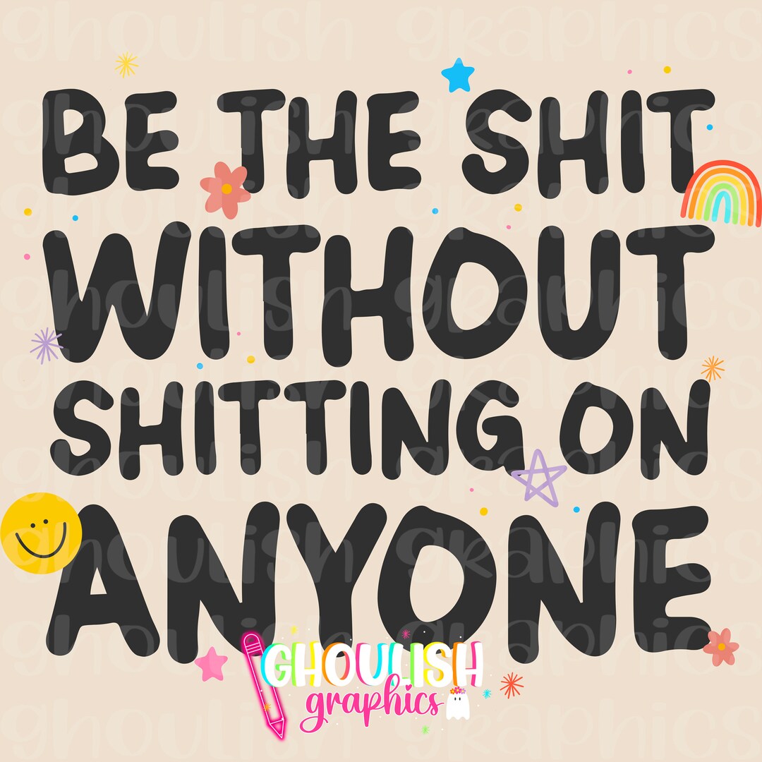 Be the Shit Without Shitting on Anyone PNG Sublimation Design Download ...