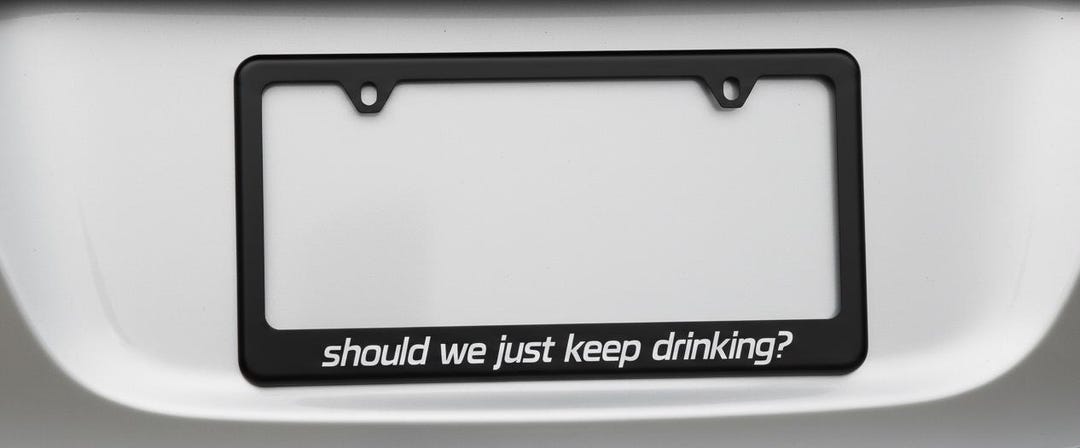 Should We Just Keep Drinking / Funny License Plate Frame Idea / Gift - Etsy