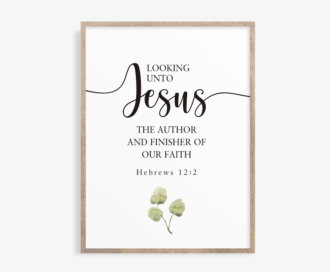 Looking Unto Jesus the Author and Finisher of Our Faith, Hebrews 12:2 ...