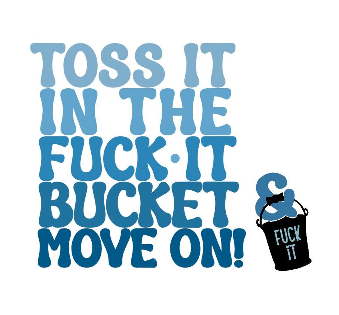 Toss It in the F*ck It Bucket & Move on | PNG Artwork | JPEG Art ...